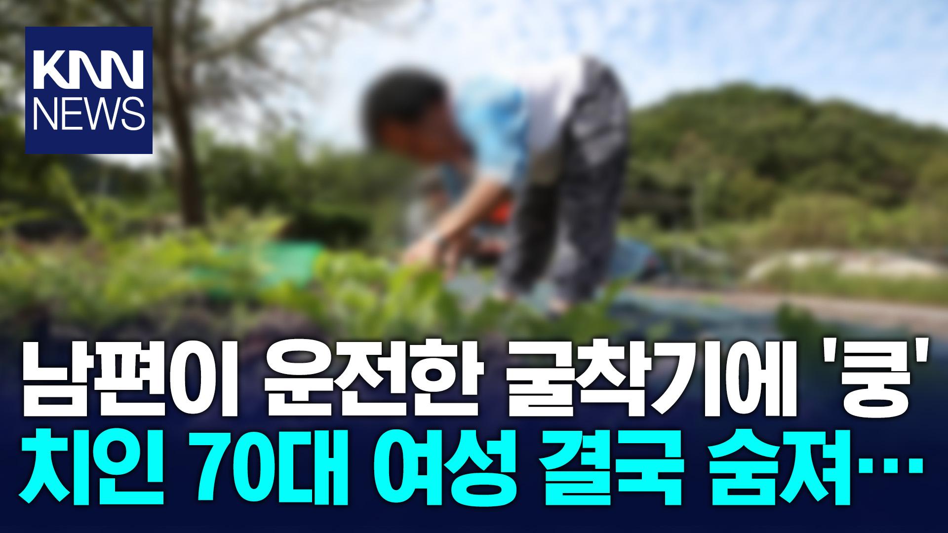 텃밭서 남편이 운전하던 굴착기에 치인 70대 여성…결국 / KNN | ZUM TV
