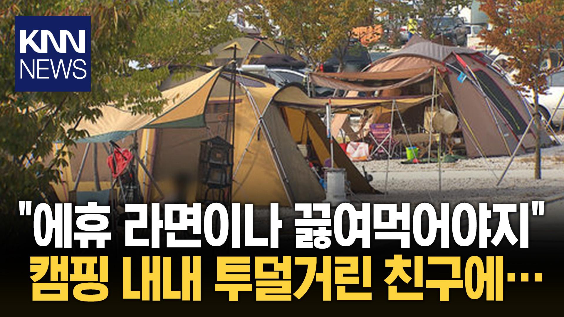 캠핑 같이 갔다오더니 절연? ＂빈 손으로 와서는 불평만…＂ / KNN | ZUM TV